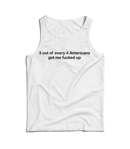 3 Out Of Every 4 Americans Got Me Fucked Up Tank Top For Unisex