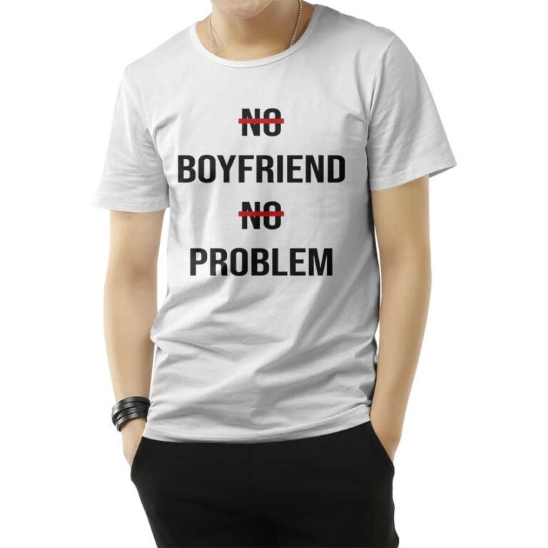 No Boyfriend No Problem Funny Parody Life T-Shirt Cheap For UNISEX