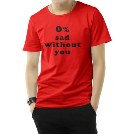 0% Sad Without You T-Shirt For Men's And Women's