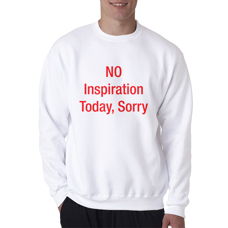No Inspiration Today Sorry Sweatshirt For Men's And Women's