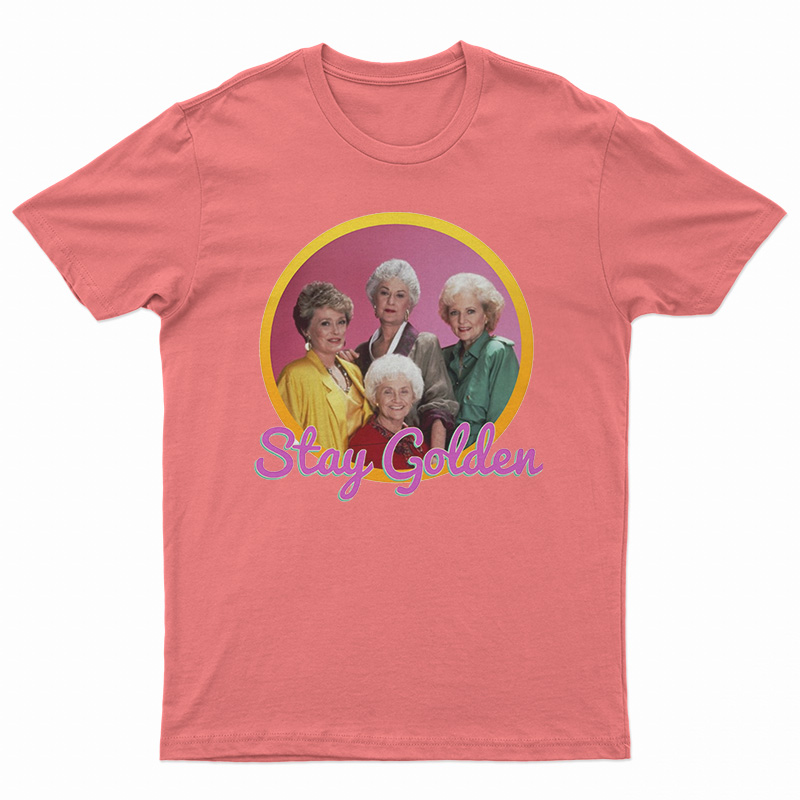 Get It Now Golden Girls Stay Golden T-Shirt For Men's And Women's