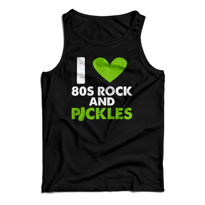 Get It Now I Love 80s Rock & Pickles Tank Top For Men's And Women's