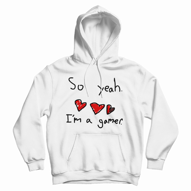 Get It Now So Yeah I'm A Gamer Hoodie For Men's And Women's