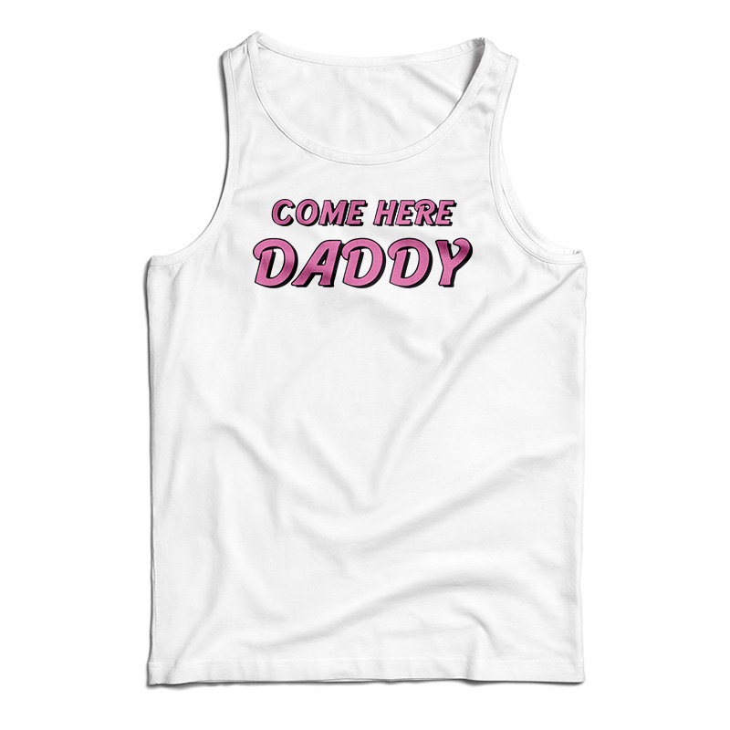 Come Here Daddy Tank Top For UNISEX - Digitalprintcustom.com