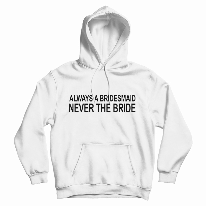 Always A Bridesmaid Never A Bride Hoodie- Digitalprintcustom.com