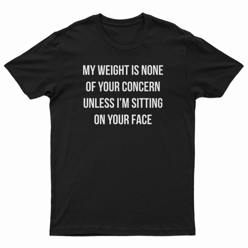 My Weight Is None Of Your Concern T-Shirt - Digitalprintcustom.com