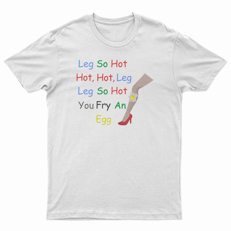 Leg So Hot Hot Hot Leg Leg So Hot You Fry An Egg T Shirt For Unisex