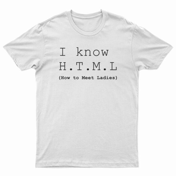 I Know HTML How To Meet Ladies T-Shirt - Digitalprintcustom.com