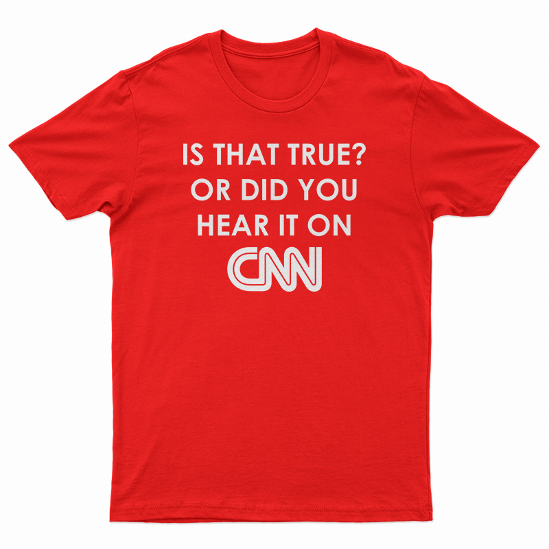 Is That True Or Did You Hear It On CNN T-Shirt - Digitalprintcustom.com