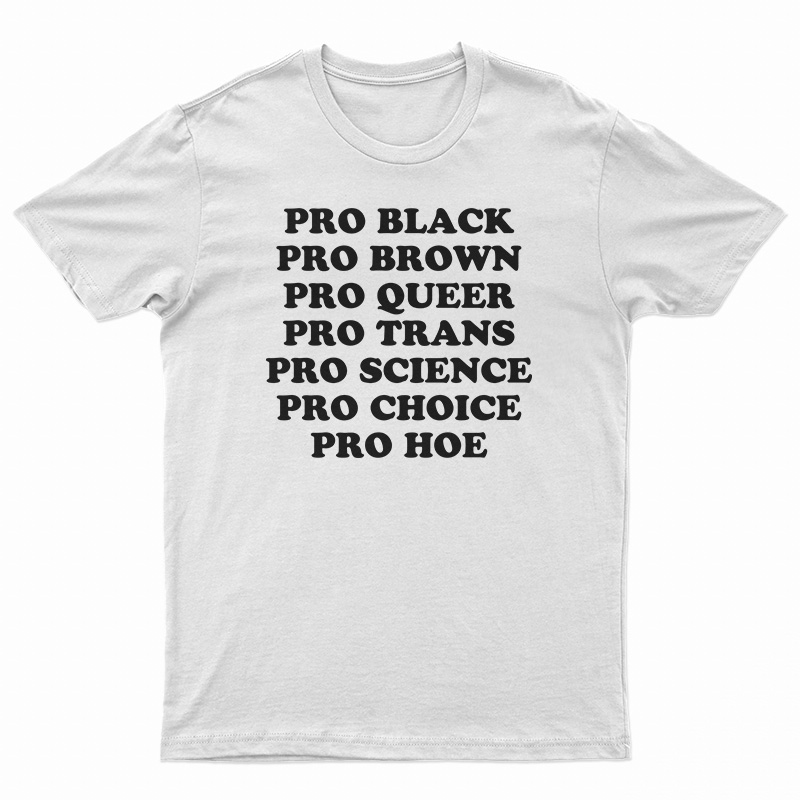 Pro Black Pro Brown Pro Queer Pro Trans Pro Science Pro Choice Pro Hoe ...