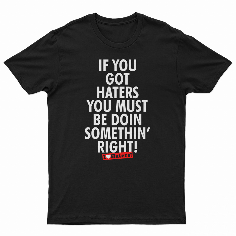 If You Got Haters You Must Be Doin Somethin' Right T-Shirt For UNISEX