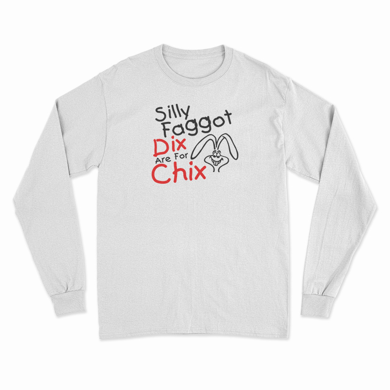 Silly Faggot Dix Are For Chix Long Sleeve T-Shirt - Digitalprintcustom.com