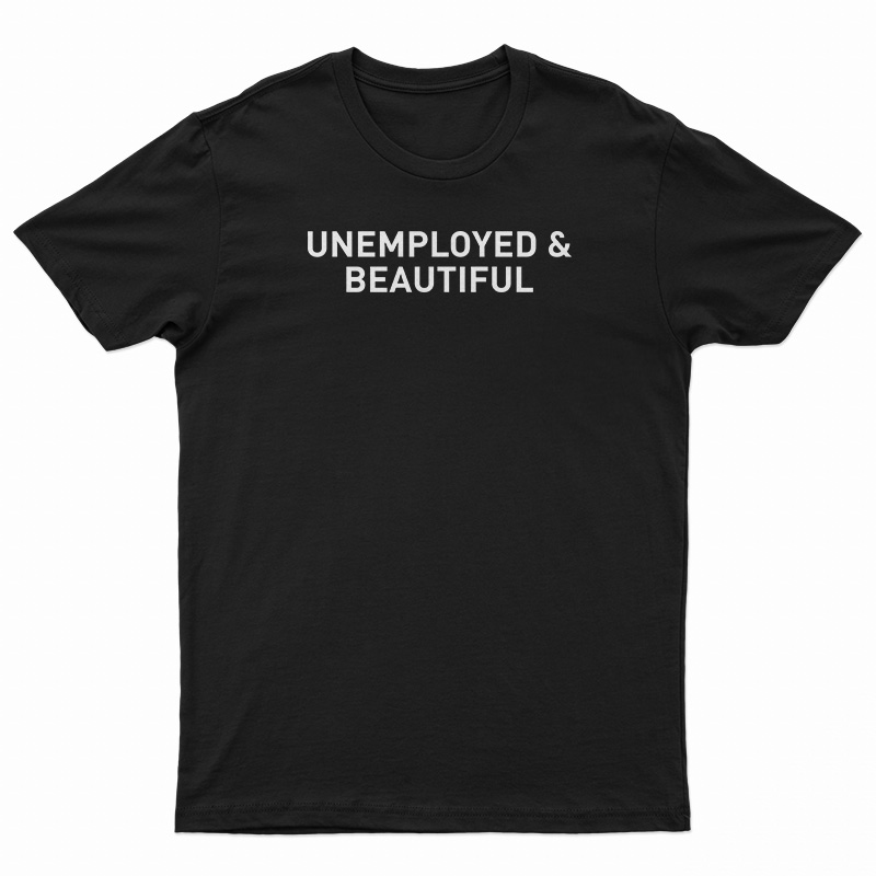 Unemployed And Beautiful T-Shirt For UNISEX - Digitalprintcustom.com