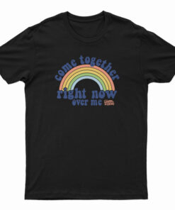 Come Together Right Now Over Me Rainbow T-Shirt For UNISEX