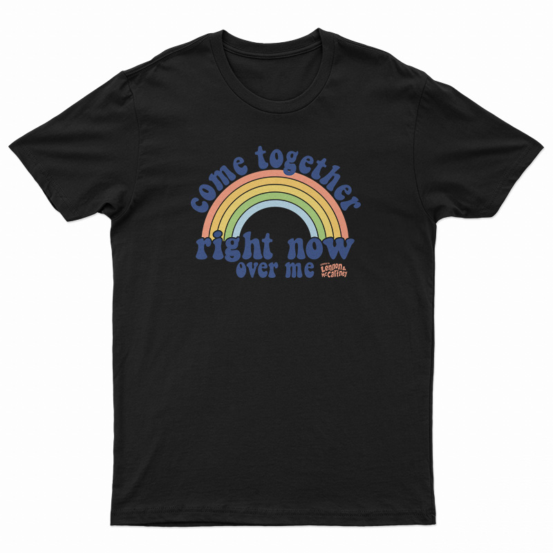 Come Together Right Now Over Me Rainbow T-Shirt For UNISEX