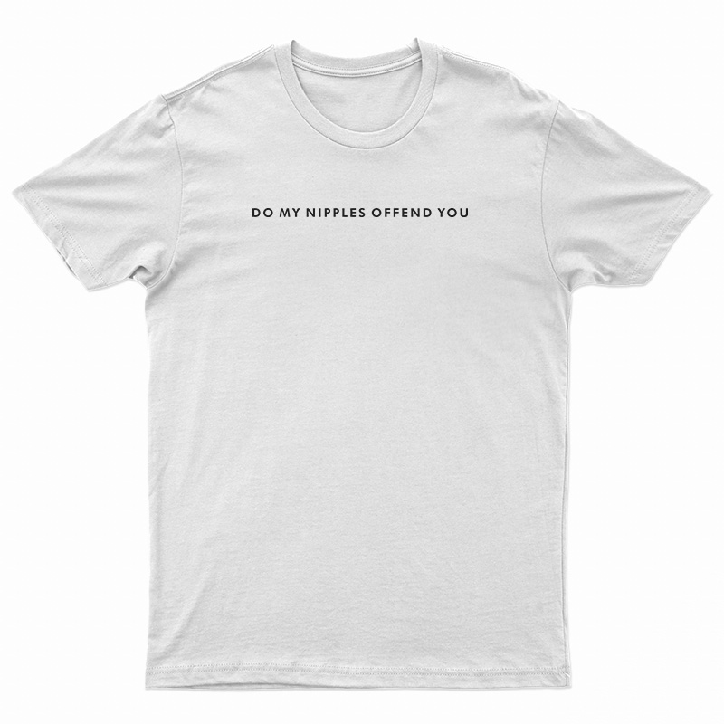 Do My Nipples Offend You T Shirt For Unisex