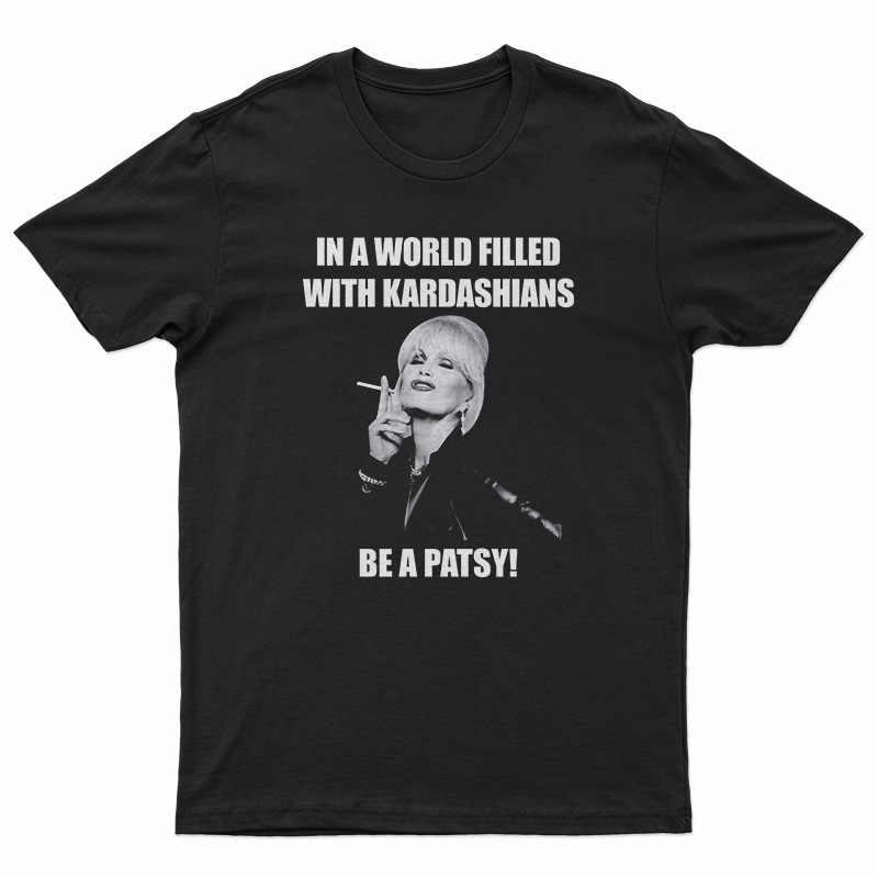 In A World Filled With Kardashians Be A Patsy T-Shirt For UNISEX