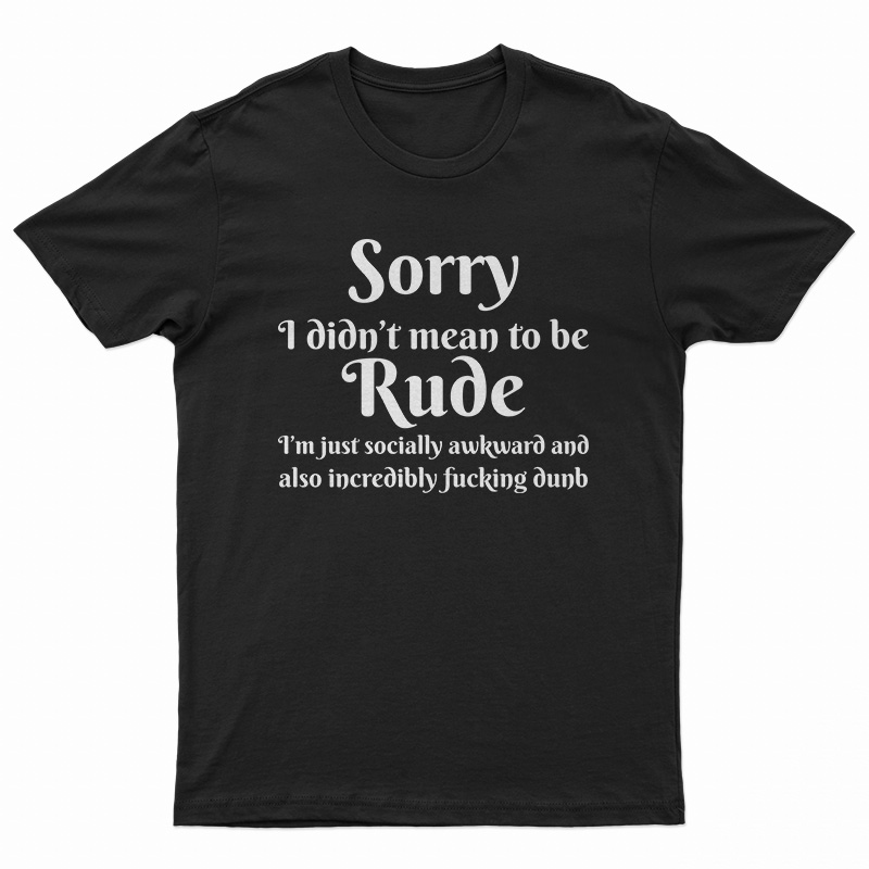 Sorry I Didn't Mean To Be Rude T-Shirt - Digitalprintcustom.com