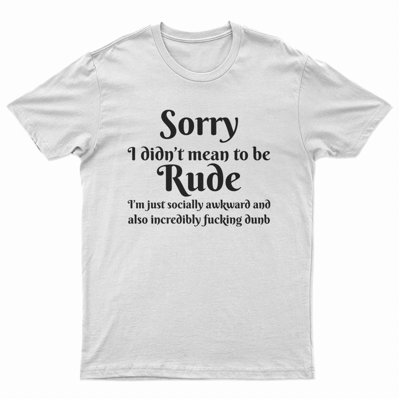 Sorry I Didn't Mean To Be Rude T-Shirt - Digitalprintcustom.com