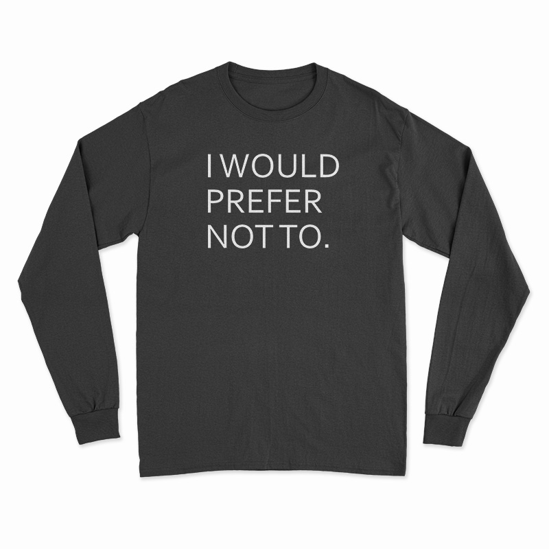 I Would Prefer Not To Long Sleeve T-Shirt - Digitalprintcustom.com
