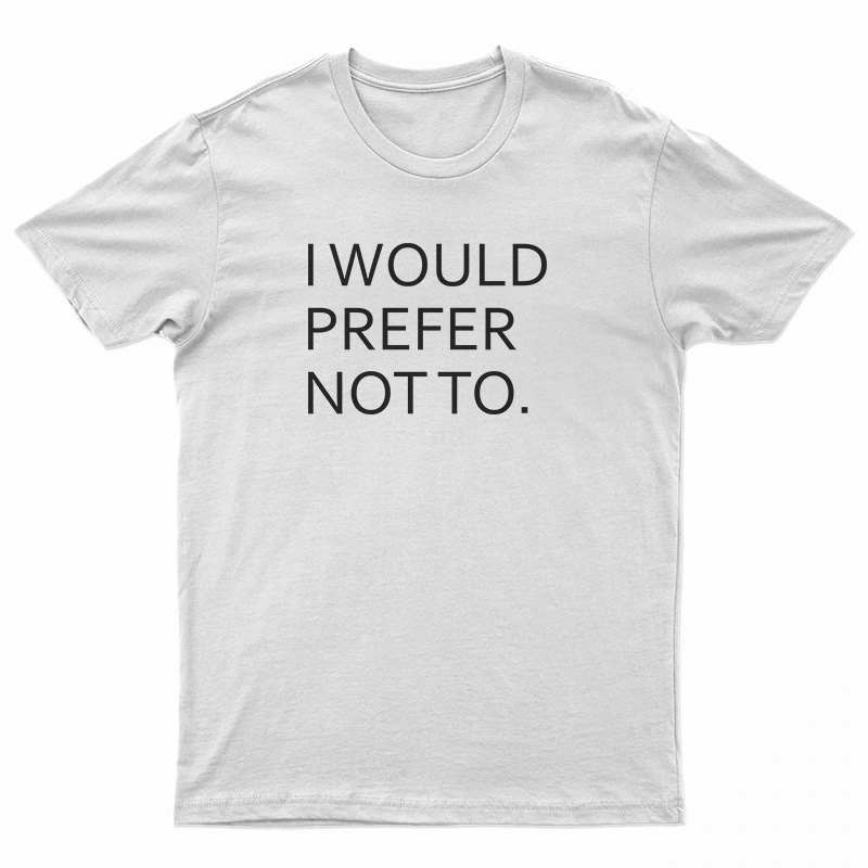 I Would Prefer Not To T-Shirt For UNISEX - Digitalprintcustom.com
