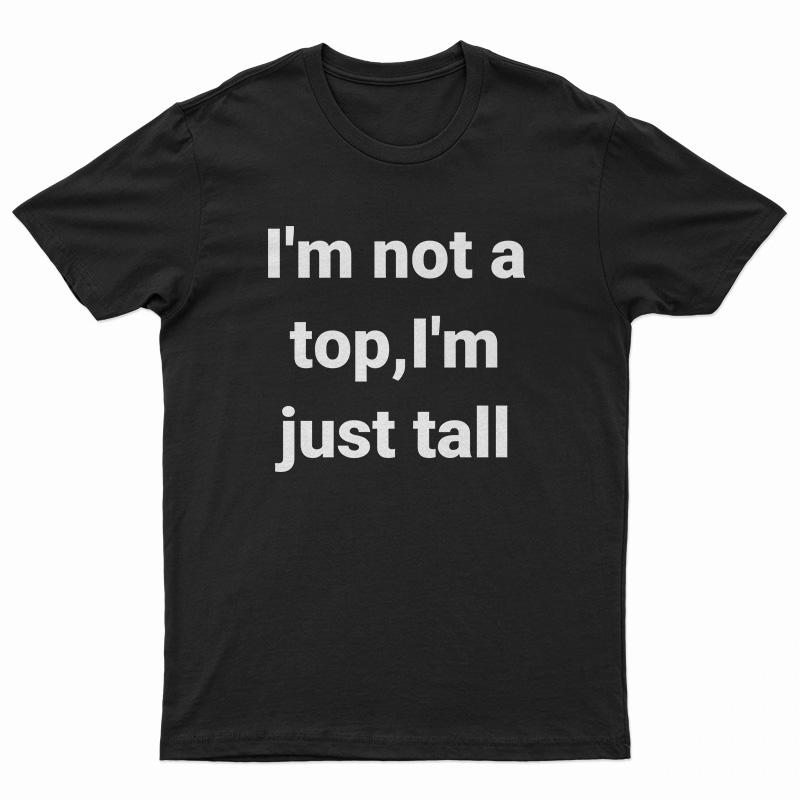 I'm Not A Top I'm Just All T-Shirt For UNISEX - Digitalprintcustom.com
