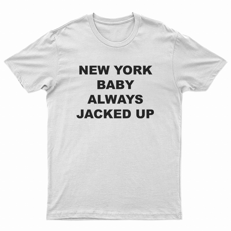 New York Baby Always Jacked Up T-Shirt - Digitalprintcustom.com