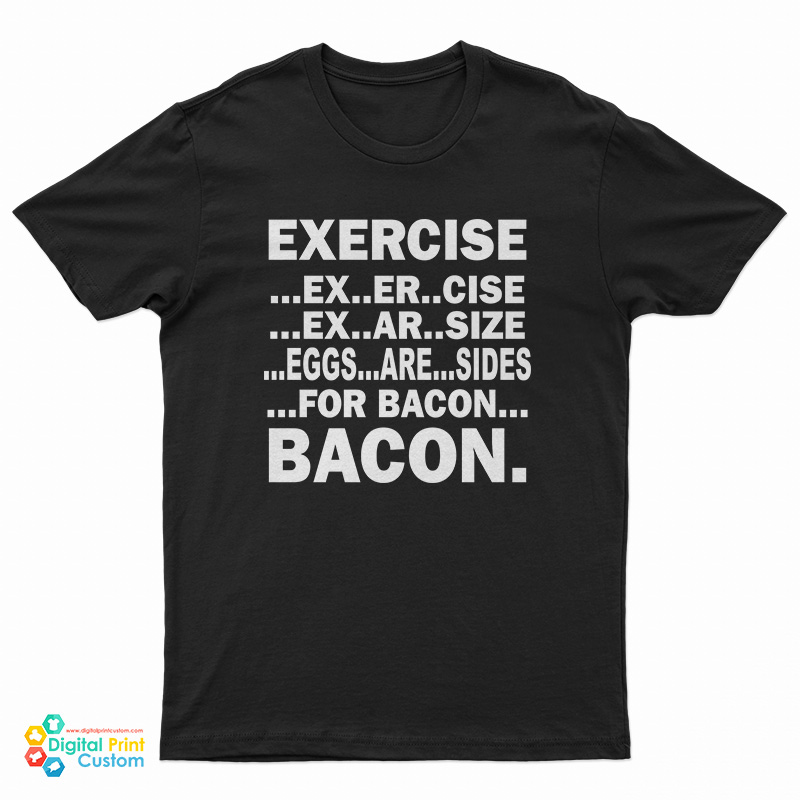 Exercise Ex Er Cise Ex Ar Size Eggs Are Sides For Bacon Bacon T-Shirt