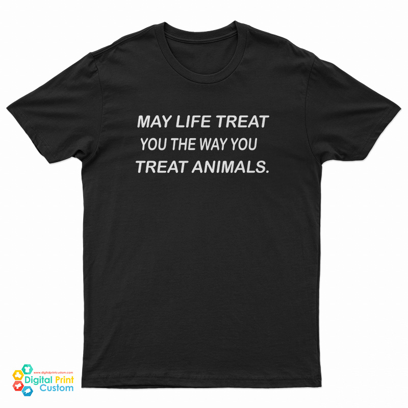 May Life Treat You The Way You Treat Animals T-Shirt For UNISEX
