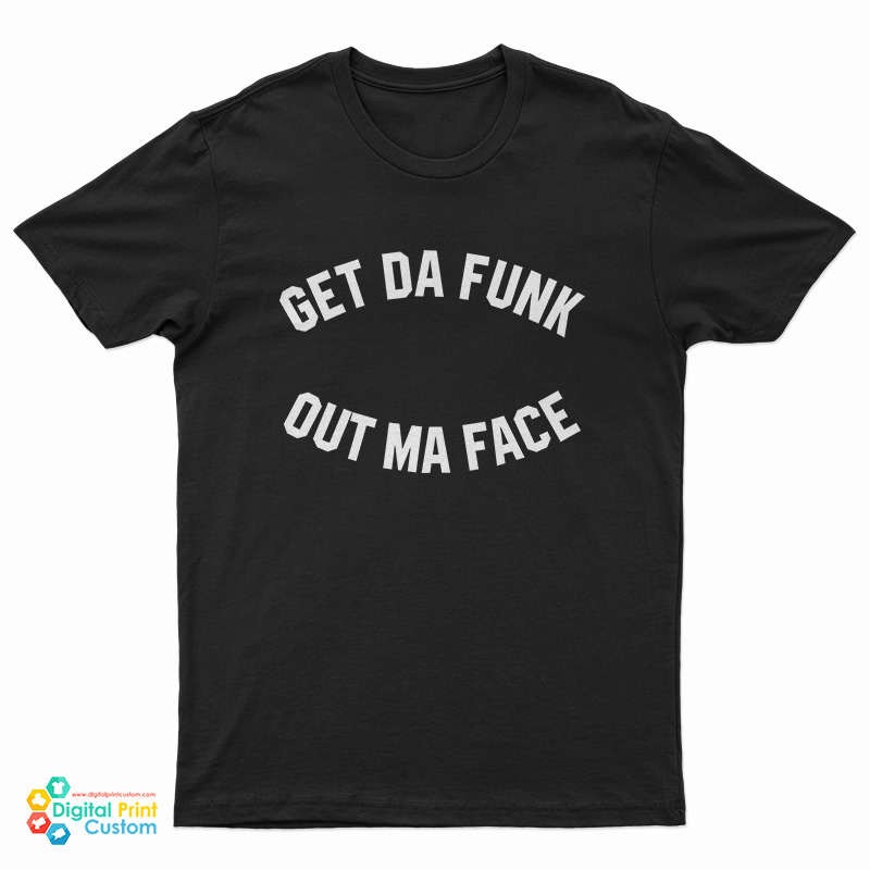 Get Da Funk Out Ma Face T-Shirt For UNISEX - Digitalprintcustom.com