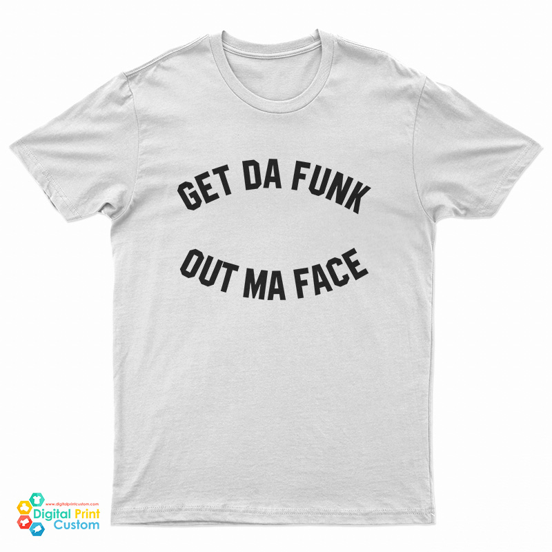Get Da Funk Out Ma Face T-Shirt For UNISEX - Digitalprintcustom.com