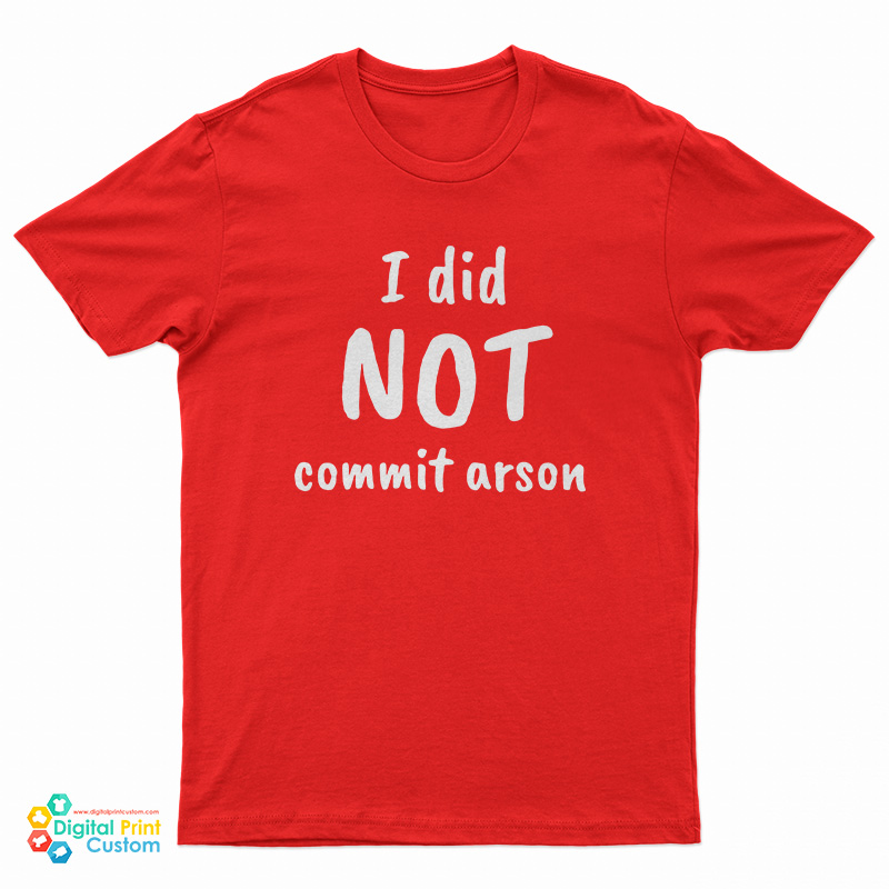 I Did Not Commit Arson T-Shirt For UNISEX - Digitalprintcustom.com