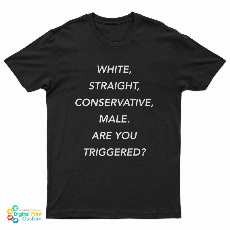 White Straight Conservative Male Are You Triggered T-Shirt For UNISEX