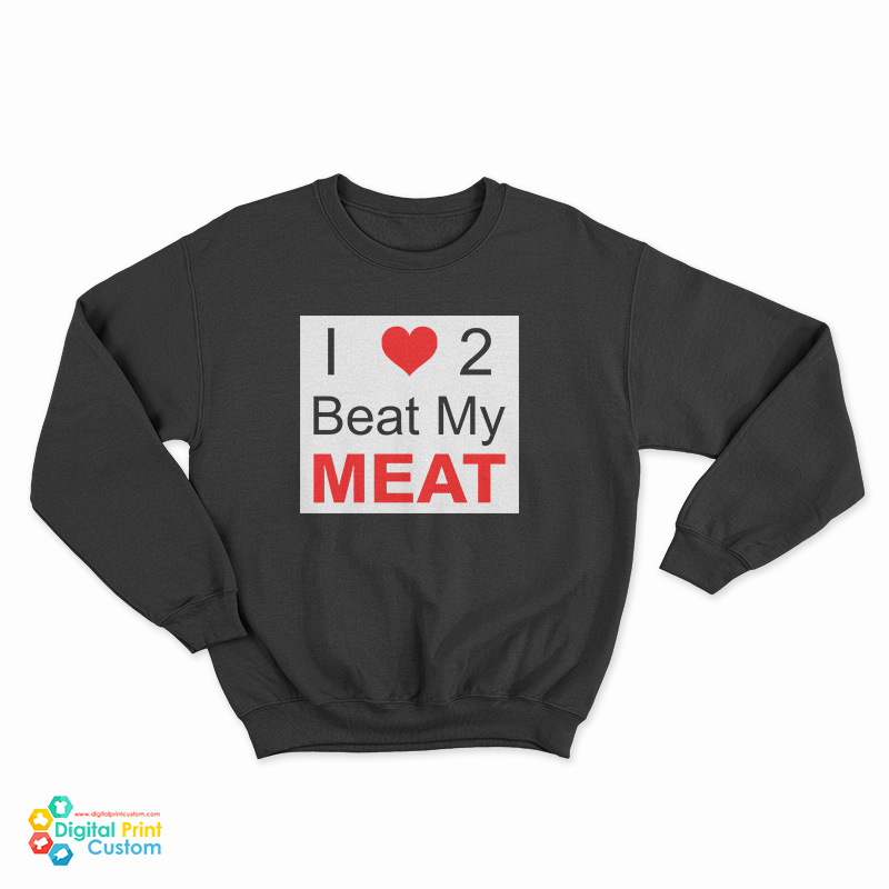 I Love Two Beat My Meat Sweatshirt - Digitalprintcustom.com