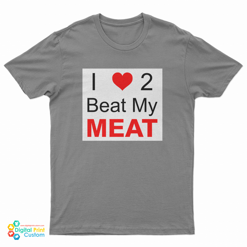 I Love Two Beat My Meat T-Shirt - Digitalprintcustom.com