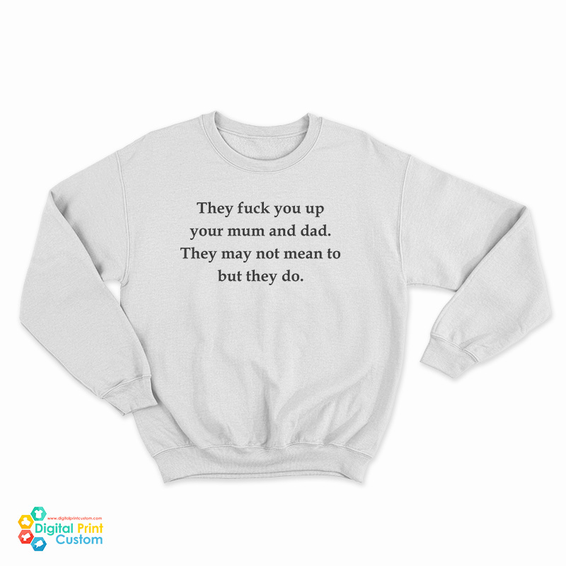 They Fuck You Up Your Mum And Dad They May Not Mean To But They Do Sweatshirt