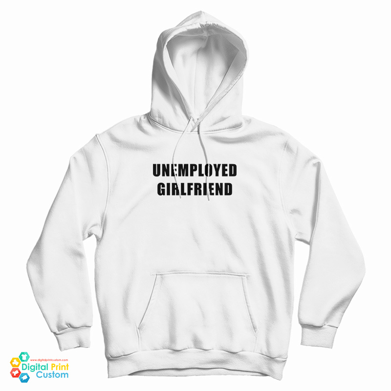 Unemployed Girlfriend Hoodie - Digitalprintcustom.com