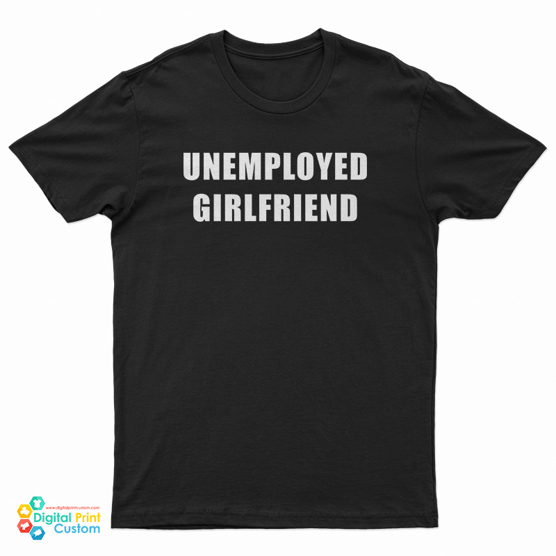 Unemployed Girlfriend T-Shirt For UNISEX - Digitalprintcustom.com