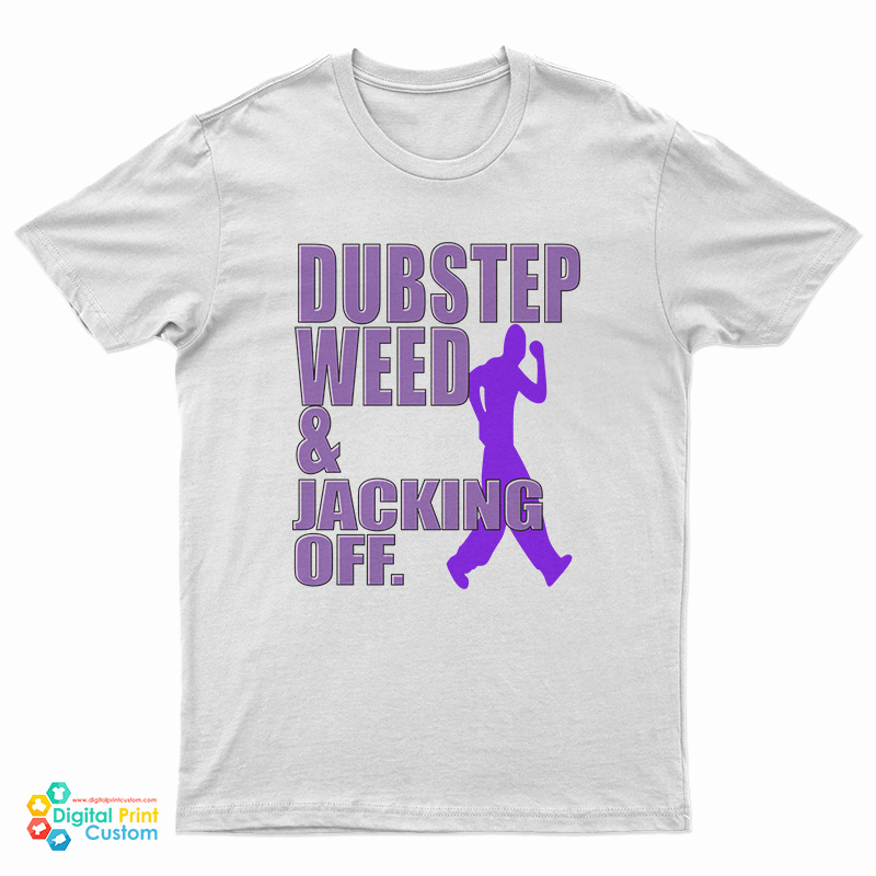 Dubstep Weed And Jacking Off T-Shirt - Digitalprintcustom.com