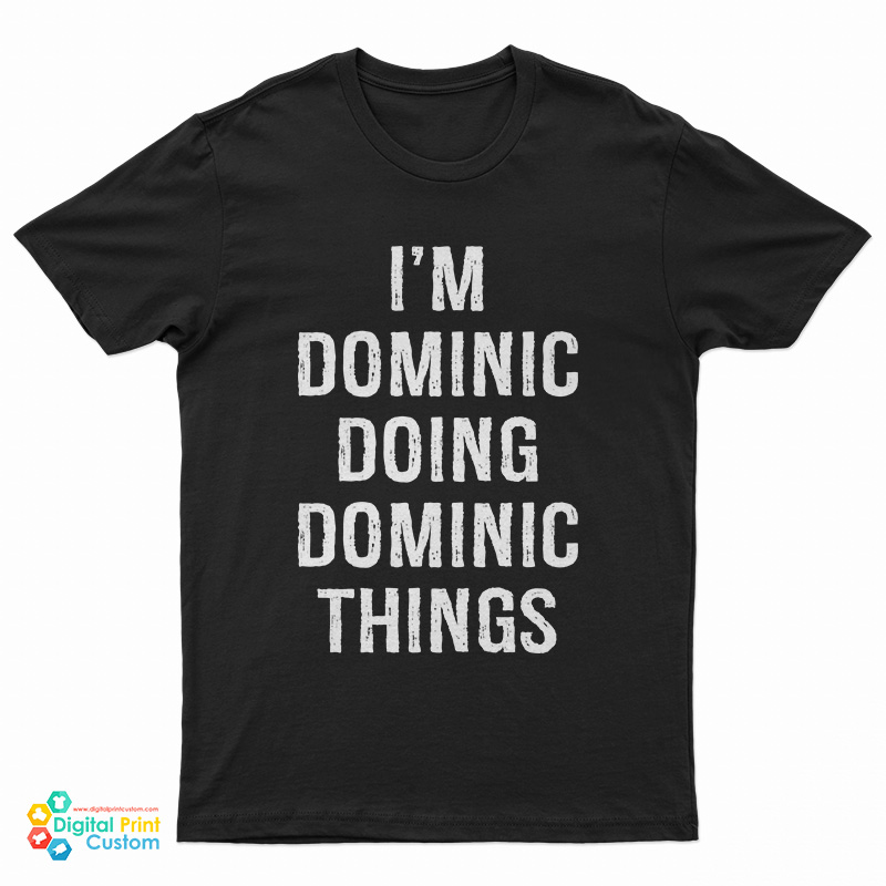 I'm Dominic Doing Dominic Things T-Shirt - Digitalprintcustom.com