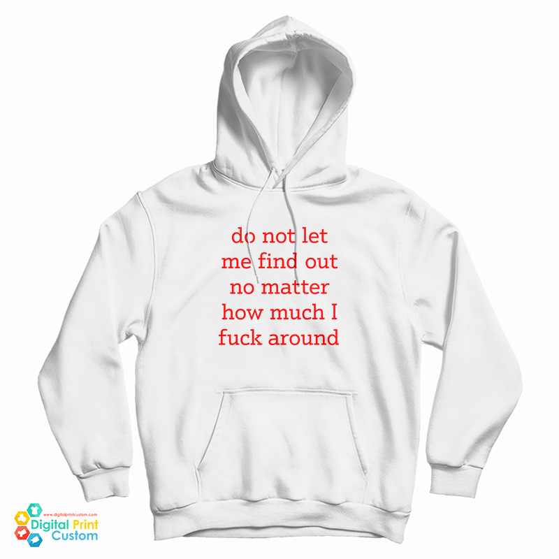 Do Not Let Me Find Out No Matter How Much I Fuck Around Hoodie