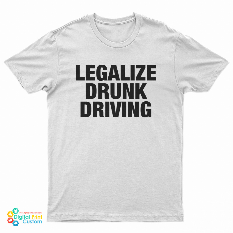 Legalize Drunk Driving T-Shirt - Digitalprintcustom.com