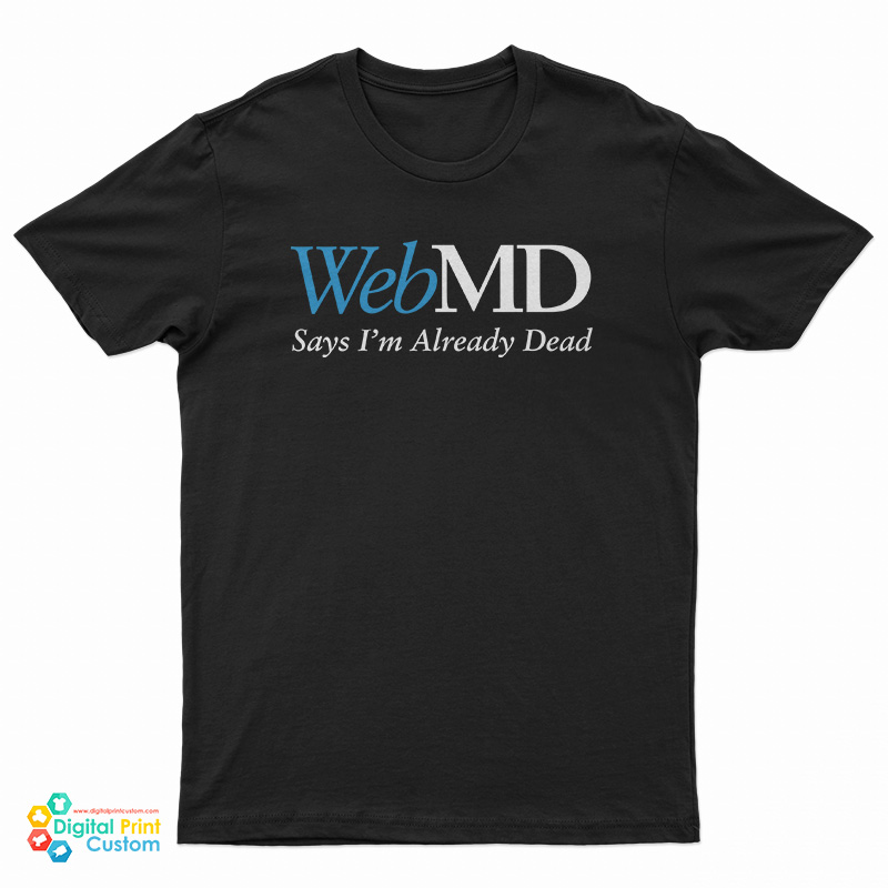 WebMD Says I’m Already Dead T-Shirt - Digitalprintcustom.com