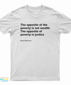Bryan Stevenson The Opposite Of Poverty Is Not Wealth T-Shirt