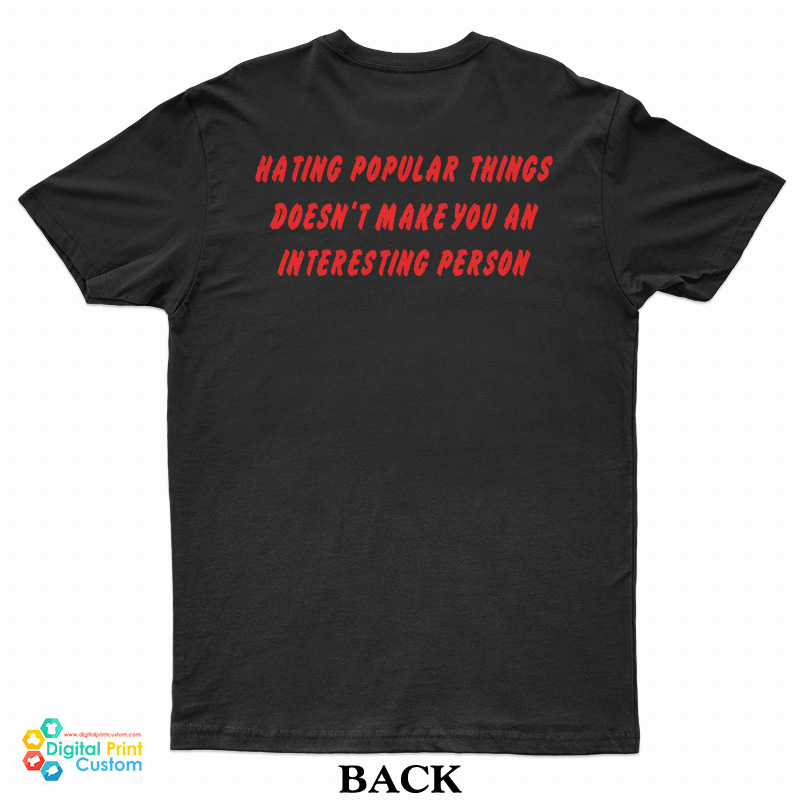 Hating Popular Things Doesn’t Make You An Interesting Person T-Shirt
