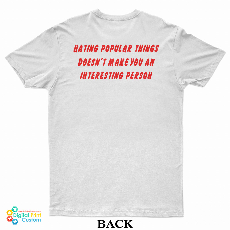 Hating Popular Things Doesn’t Make You An Interesting Person T-Shirt