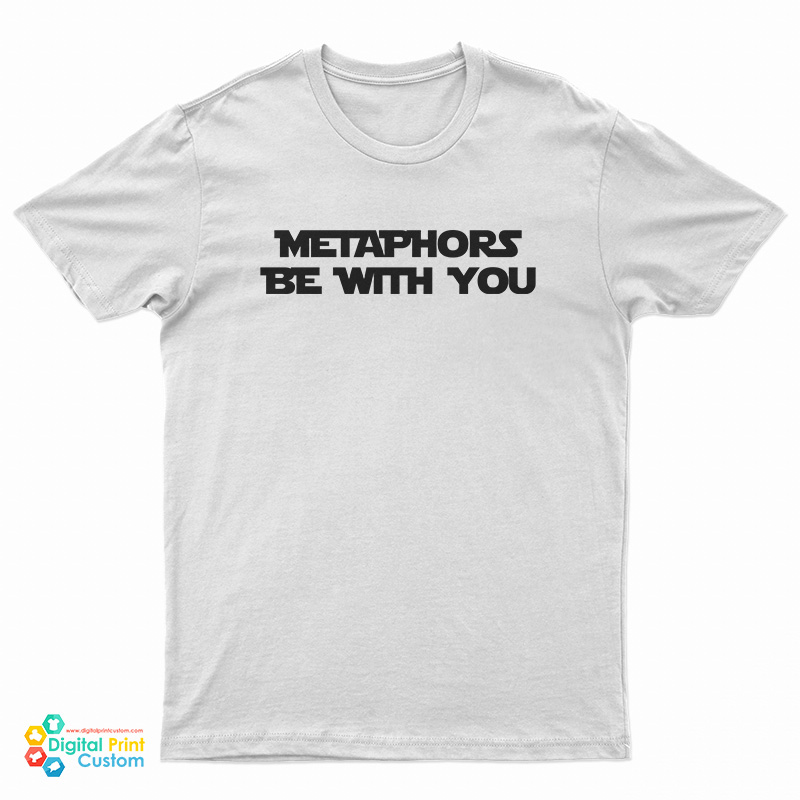 Metaphors Be With You T-Shirt - Digitalprintcustom.com