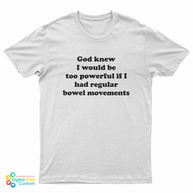 God Knew I Would Be Too Powerful If I Had Regular Bowel Movements T-Shirt