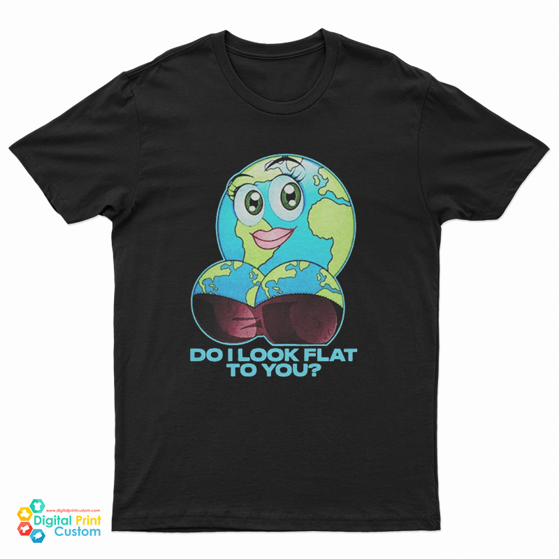 Get It Now Do It Look Flat To You T-Shirt - Digitalprintcustom.com
