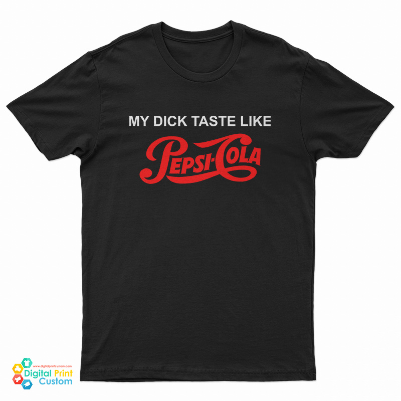 My Dick Taste Like Pepsi Cola T-Shirt - Digitalprintcustom.com